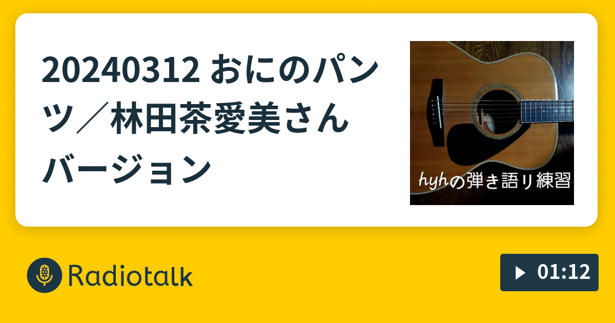 20240312 おにのパンツ／林田茶愛美さんバージョン - hyhの弾き語り練習 - Radiotalk(ラジオトーク)