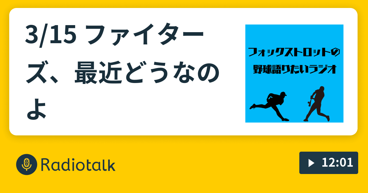 3/15 ファイターズ、最近どうなのよ - フォックストロットの野球語りたいラジオ - Radiotalk(ラジオトーク)