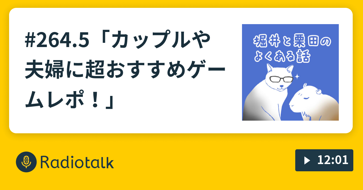 #264.5「カップルや夫婦に超おすすめゲームレポ！」 - 堀井と栗田のよくある話 - Radiotalk(ラジオトーク)