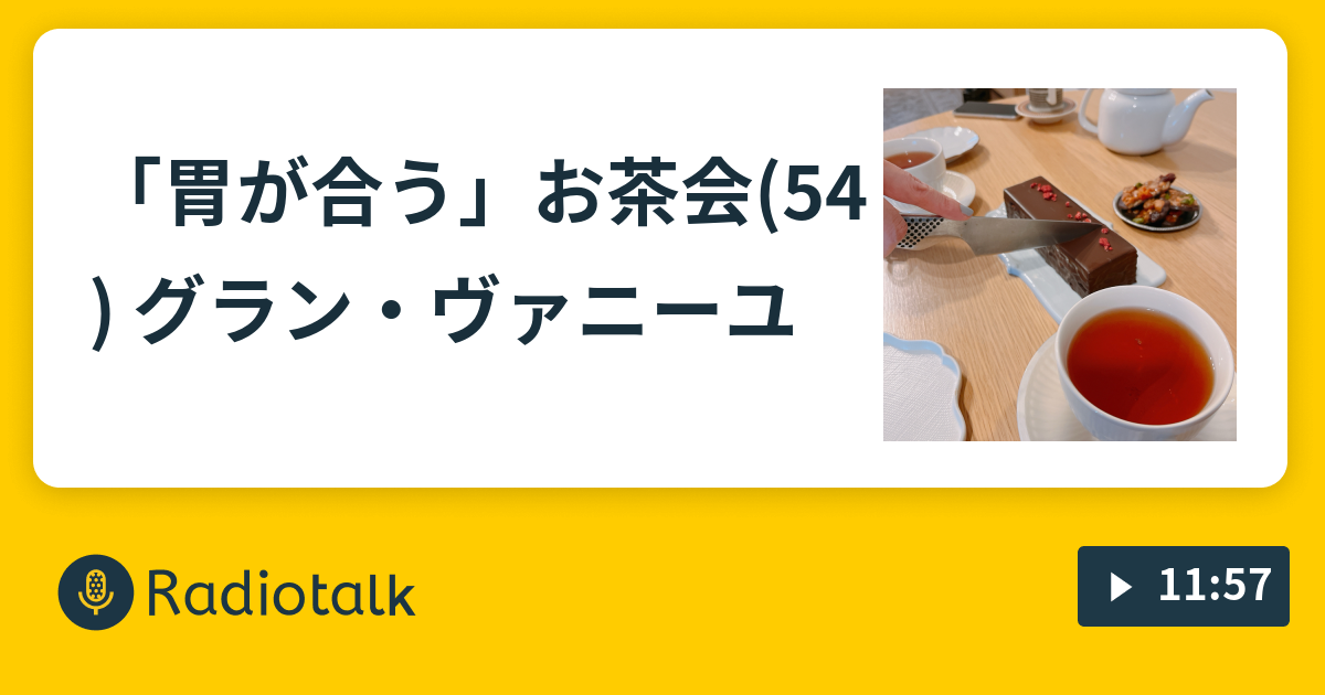 「胃が合う」お茶会(54) グラン・ヴァニーユ - 新井のラジオ - Radiotalk(ラジオトーク)