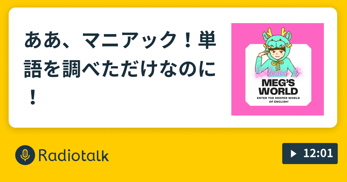ああ、マニアック！単語を調べただけなのに！ - ラジオ『めぐぺ。ワールドへようこそ！』 - Radiotalk(ラジオトーク)