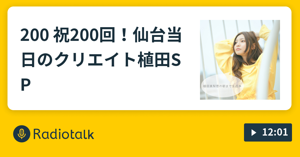 200 祝200回！仙台当日のクリエイト植田SP - 植田真梨恵の朝まで生返事 - Radiotalk(ラジオトーク)