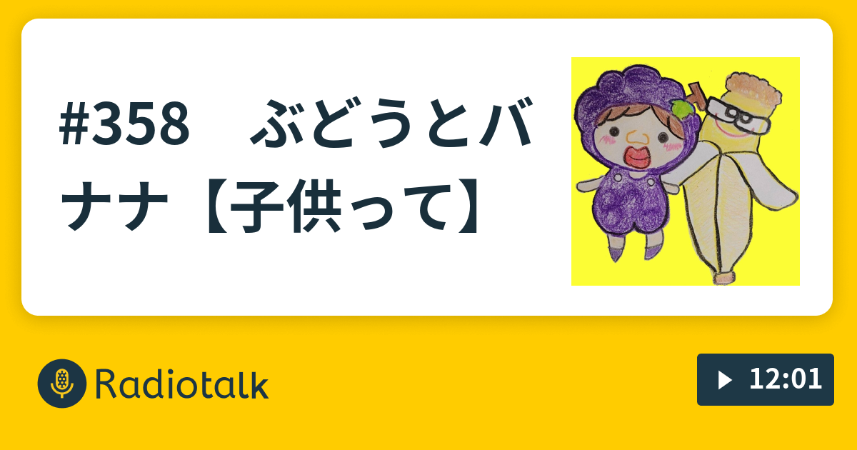 #358 ぶどうとバナナ【子供って】 - ぶどうちゃん - Radiotalk(ラジオトーク)