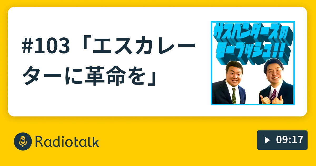 #103「エスカレーターに革命を」③ - サスペンダーズのモープッシュ！！ - Radiotalk(ラジオトーク)