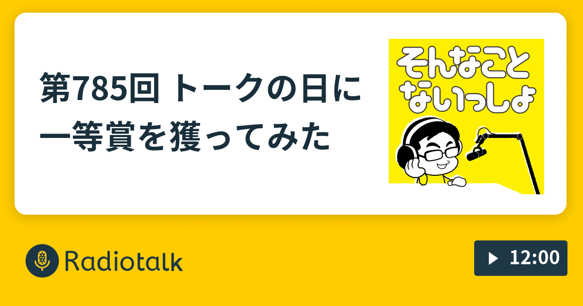 第785回 トークの日に一等賞を獲ってみた - そんなことないっしょ - Radiotalk(ラジオトーク)