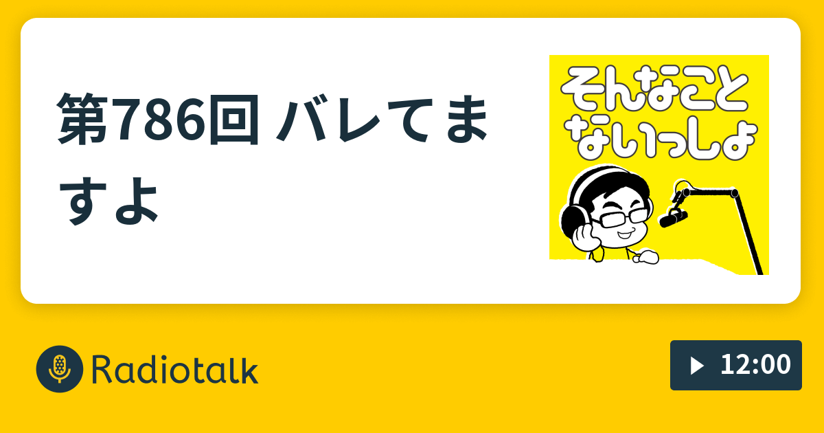 第786回 バレてますよ - そんなことないっしょ - Radiotalk(ラジオトーク)