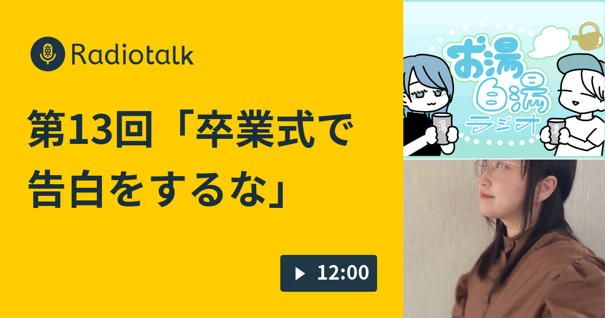 第13回「卒業式で告白をするな」 - お湯白湯ラジオ - Radiotalk(ラジオトーク)