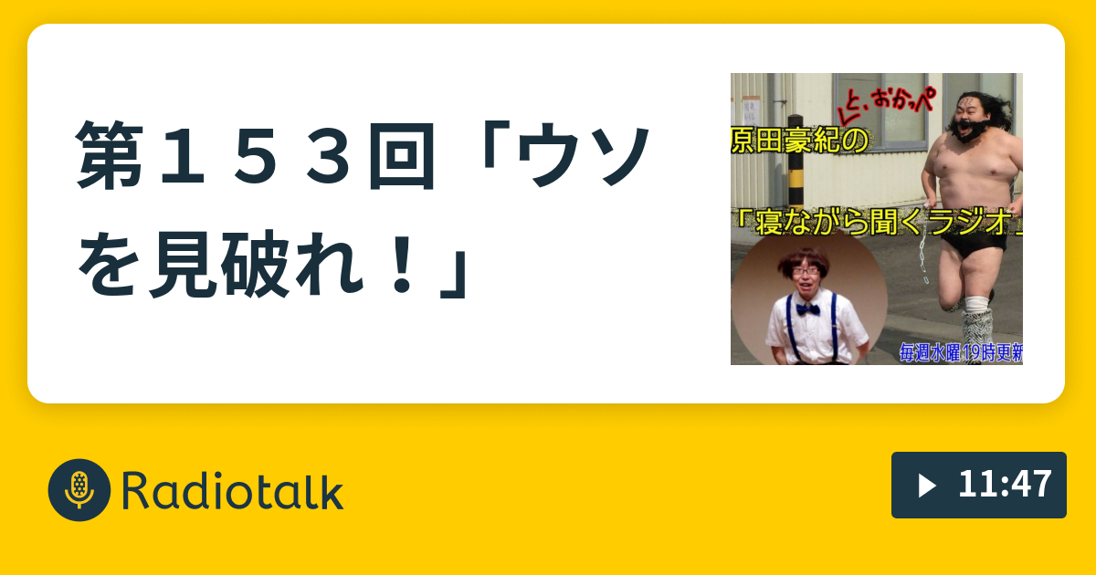 第153回「ウソを見破れ！」 - 寝ながら聞くラジオ - Radiotalk(ラジオトーク)