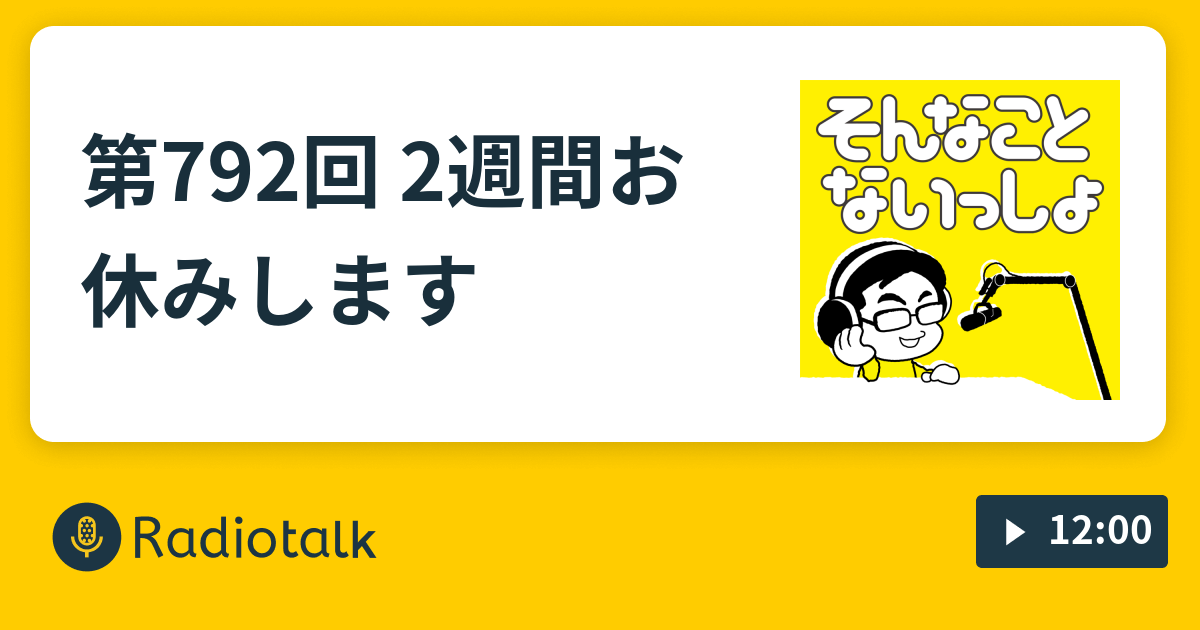 第792回 2週間お休みします - そんなことないっしょ - Radiotalk(ラジオトーク)