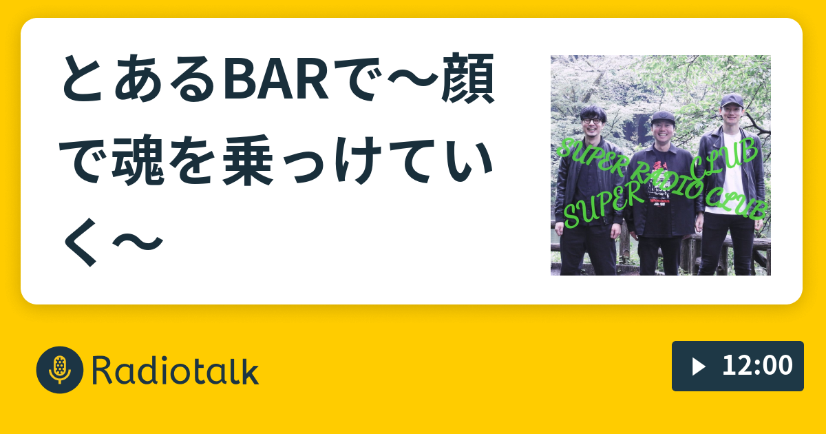 とあるBARで…～顔で魂を乗っけていく～ - スーパーラヂヲ倶楽部～改～ - Radiotalk(ラジオトーク)