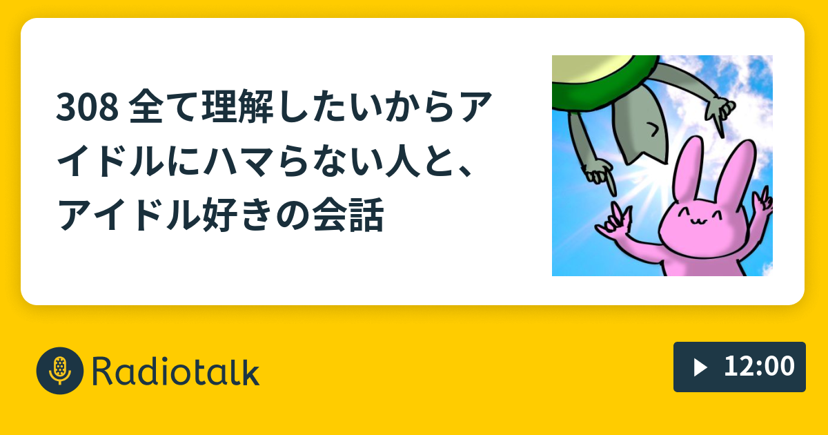308 全て理解したいからアイドルにハマらない人と、アイドル好きの会話 - 女オタクの盗みぎきラジオ - Radiotalk(ラジオトーク)