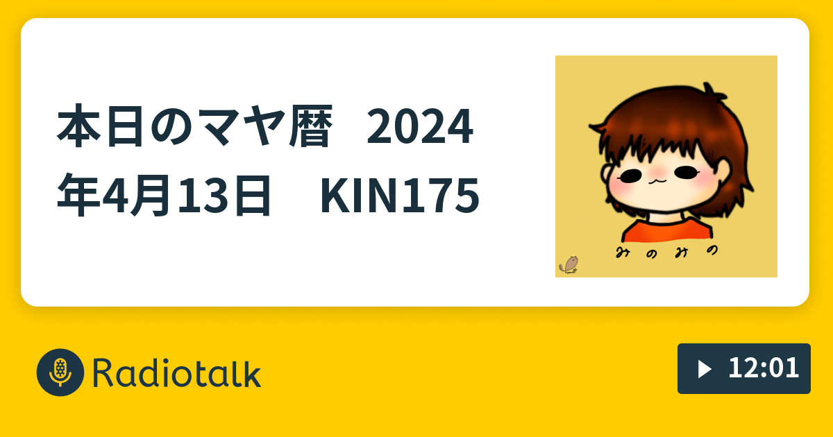 本日のマヤ暦 2024年4月13日 KIN175 - みのみのの元気のお届け配信🤣 - Radiotalk(ラジオトーク)
