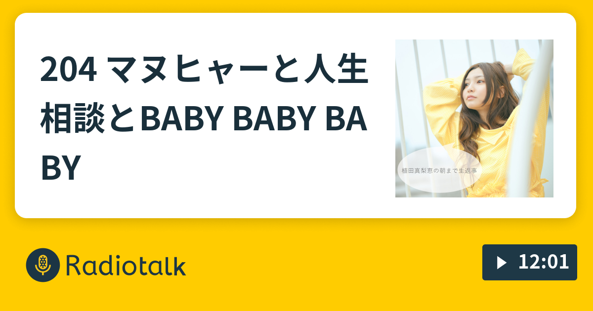 204 マヌヒャーと人生相談とBABY BABY BABY - 植田真梨恵の朝まで生返事 - Radiotalk(ラジオトーク)