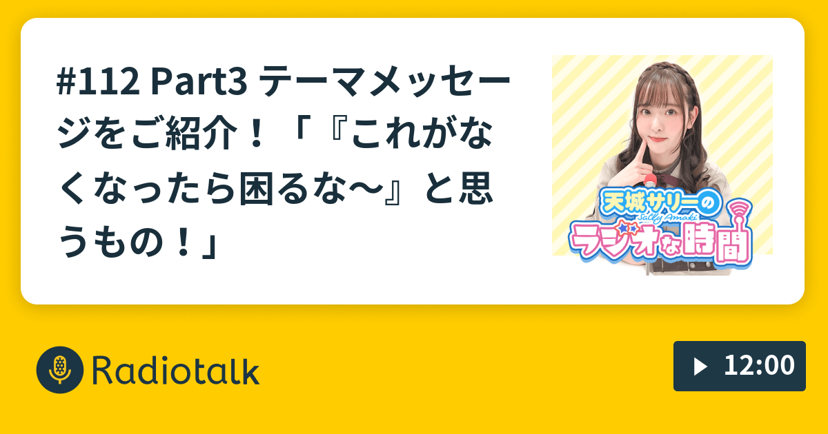 #112 Part3 テーマメッセージをご紹介！「『これがなくなったら困るな〜』と思うもの！」 - 天城サリーのラジオな時間 - Radiotalk(ラジオトーク)