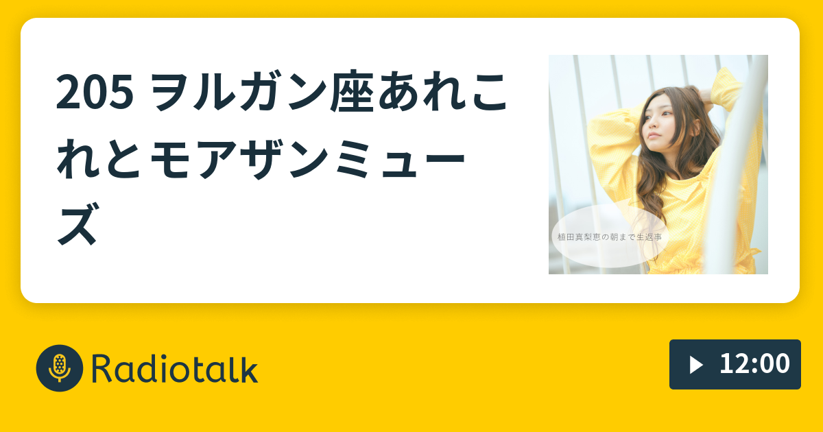 205 ヲルガン座あれこれとモアザンミューズ - 植田真梨恵の朝まで生返事 - Radiotalk(ラジオトーク)