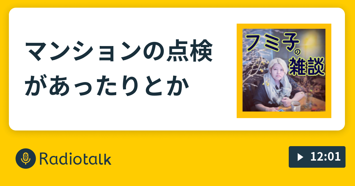 マンションの点検があったりとか - フミ子の雑談 - Radiotalk(ラジオトーク)