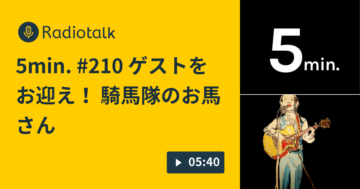 5min. #210 ゲストをお迎え！② 騎馬隊のお馬さん - 【5分】5min. - Radiotalk(ラジオトーク)