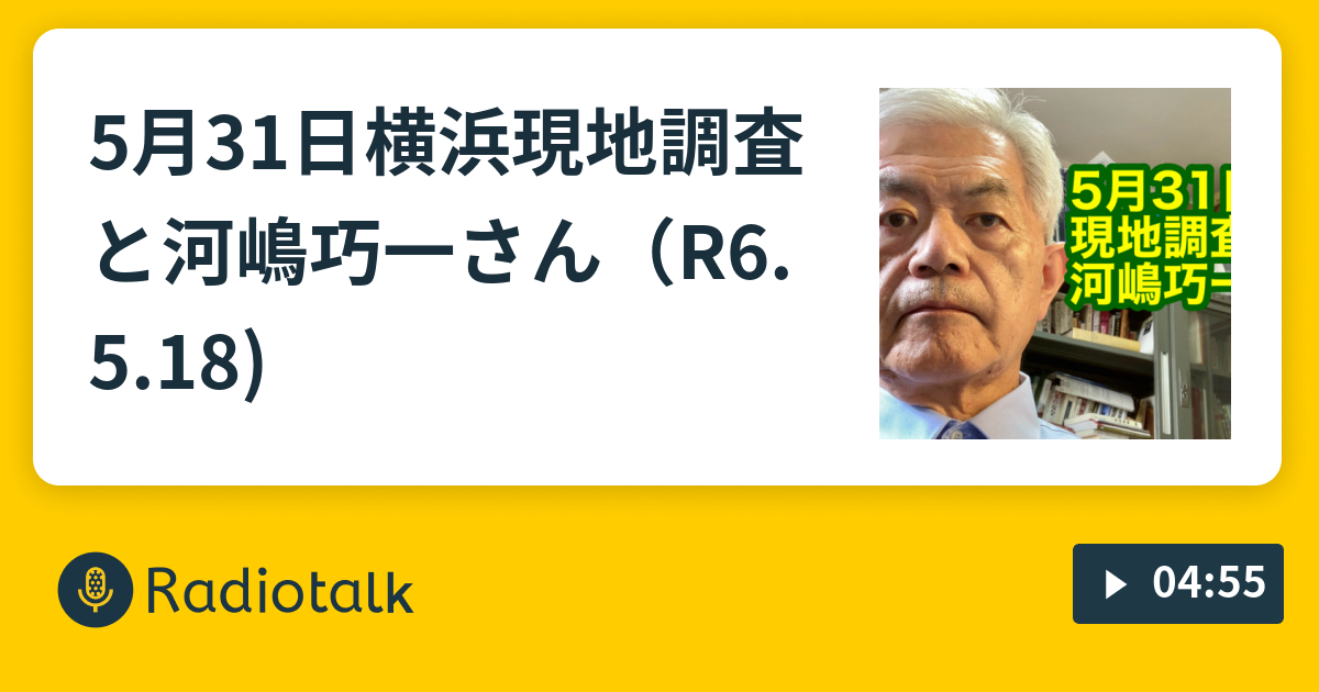 5月31日横浜現地調査と河嶋巧一さん（R6.5.18) - 荒木和博のトーク - Radiotalk(ラジオトーク)