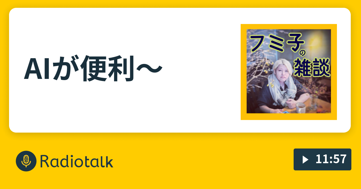 AIが便利〜 - フミ子の雑談 - Radiotalk(ラジオトーク)