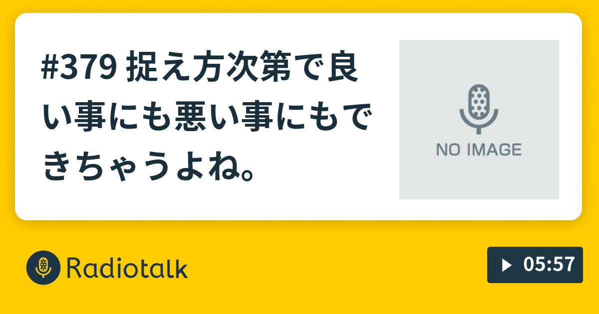 #379 捉え方次第で良い事にも悪い事にもできちゃうよね。 - 思考整理で心が整うラジオ - Radiotalk(ラジオトーク)