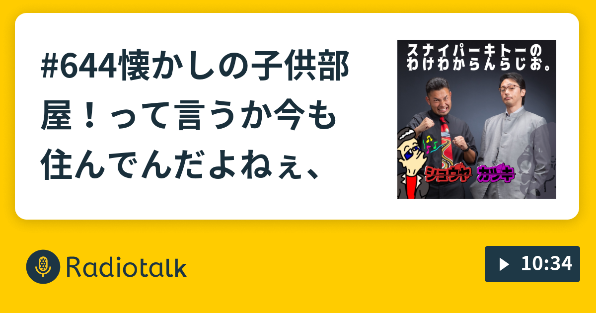#644懐かしの子供部屋！って言うか今も住んでんだよねぇ、 - スナイパーキトーのわけわからんらじお。 - Radiotalk(ラジオトーク)