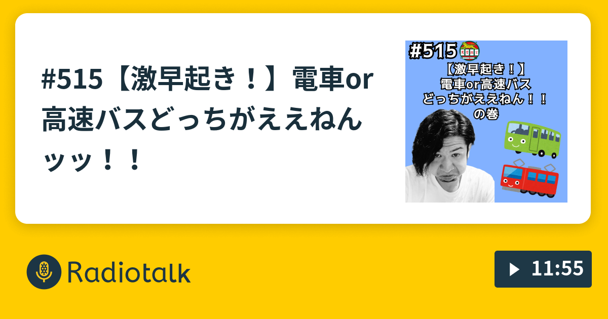 #515【激早起き！】電車or高速バスどっちがええねんッッ！！ - 山下隆章の罵詈雑言 - Radiotalk(ラジオトーク)