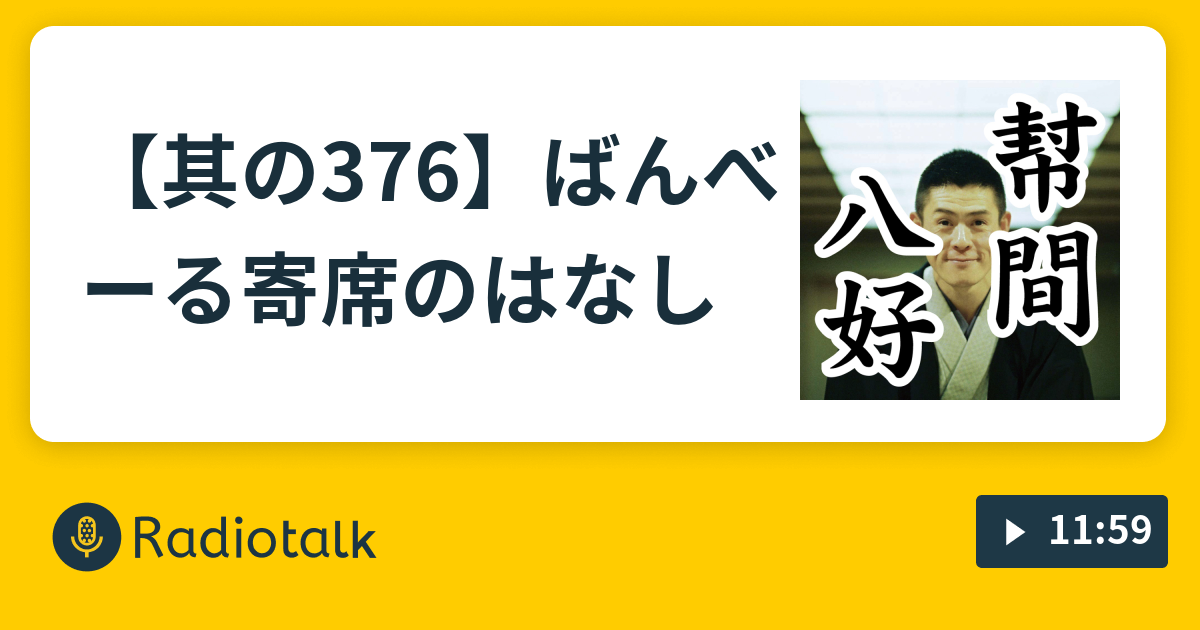 【其の376】ばんべーる寄席のはなし - 幇間八好 - Radiotalk(ラジオトーク)