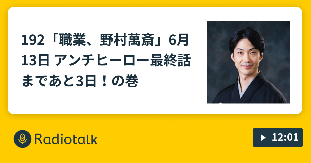 192「職業、野村萬斎」6月13日 アンチヒーロー最終話まであと3日！の巻 - 職業、野村萬斎 - Radiotalk(ラジオトーク)