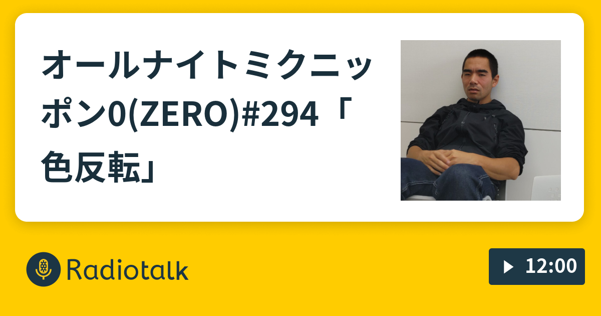 オールナイトミクニッポン0(ZERO)#294「色反転」 - コップのオールナイトミクニッポン0(ZERO) - Radiotalk(ラジオトーク)