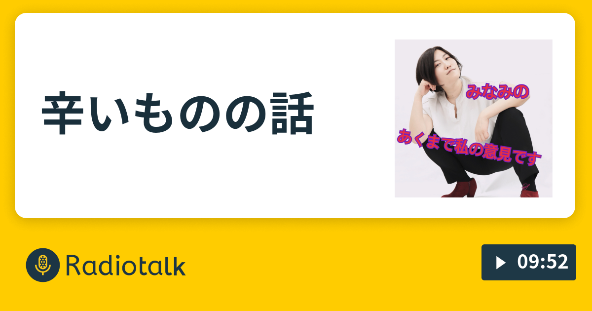 辛いものの話 - みなみのあくまで私の意見です - Radiotalk(ラジオトーク)