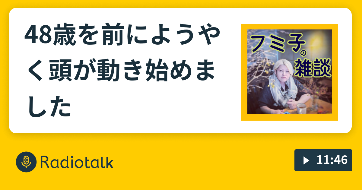 48歳を前にようやく頭が動き始めました - フミ子の雑談 - Radiotalk(ラジオトーク)