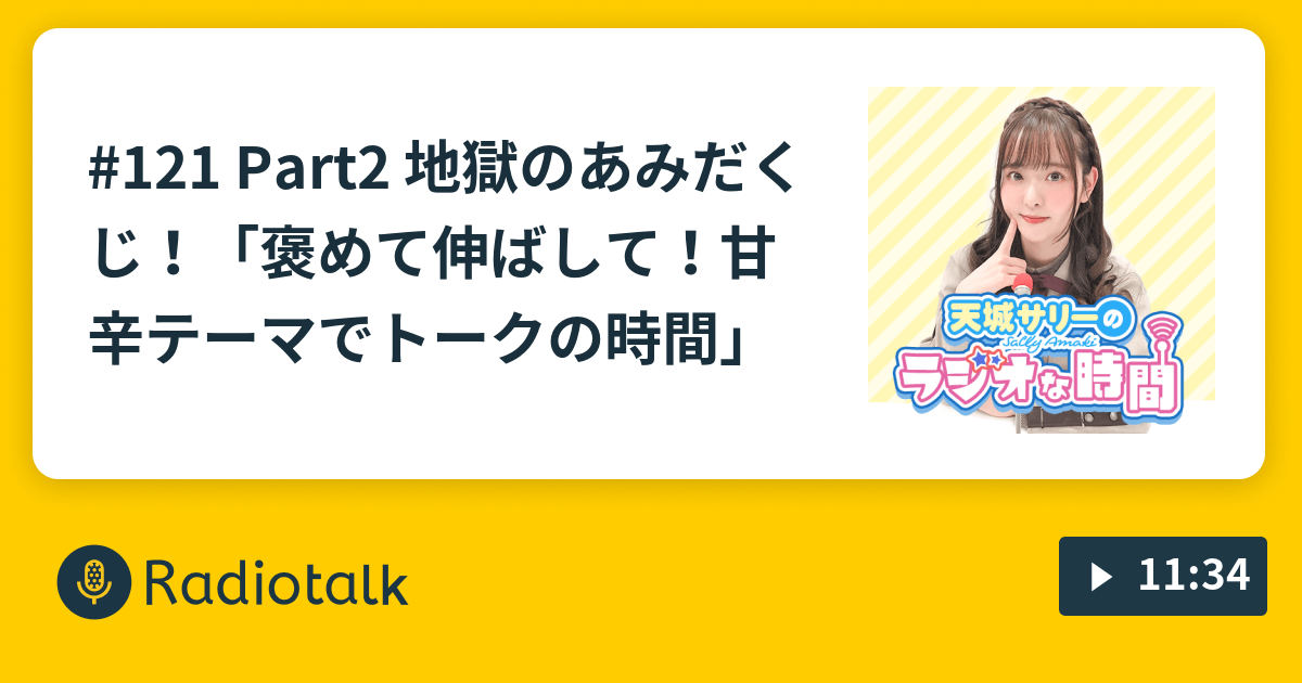 #121 Part2 地獄のあみだくじ…！「褒めて伸ばして！甘辛テーマでトークの時間」 - 天城サリーのラジオな時間 - Radiotalk(ラジオトーク)