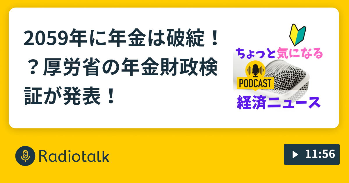 2059年に年金は破綻！？厚労省の年金財政検証が発表！ - 元証券マン しんさんのマネーな話・気になる今日の経済ニュース - Radiotalk(ラジオトーク)