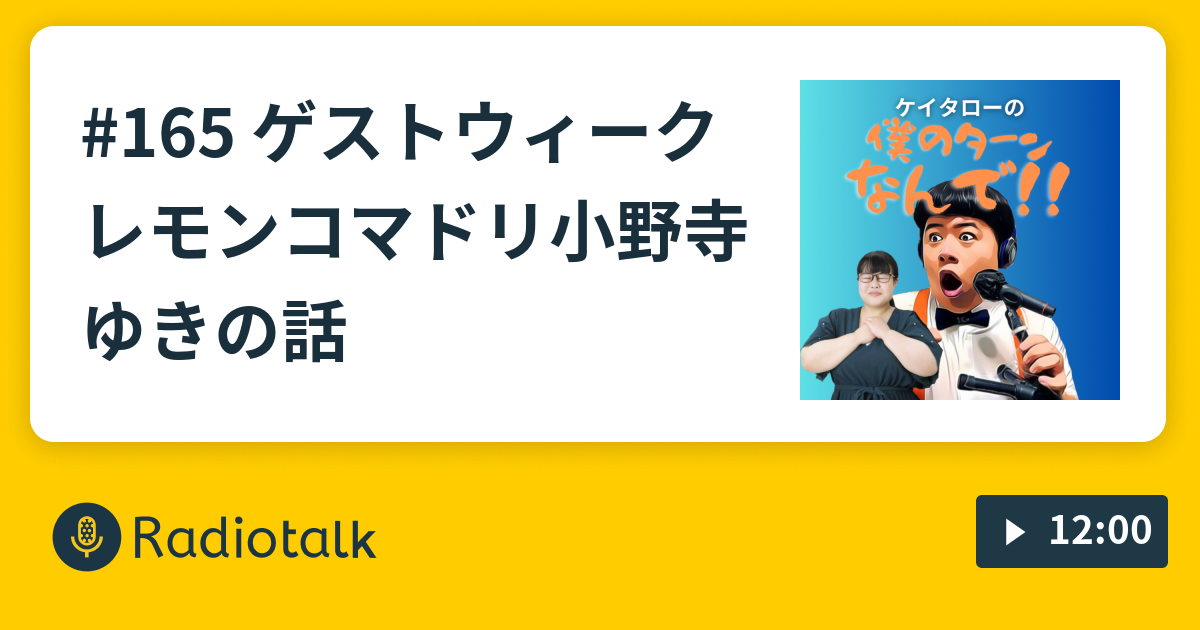 #165 ゲストウィーク レモンコマドリ小野寺ゆきの話 - ケイタローの僕のターンなんで！！ - Radiotalk(ラジオトーク)