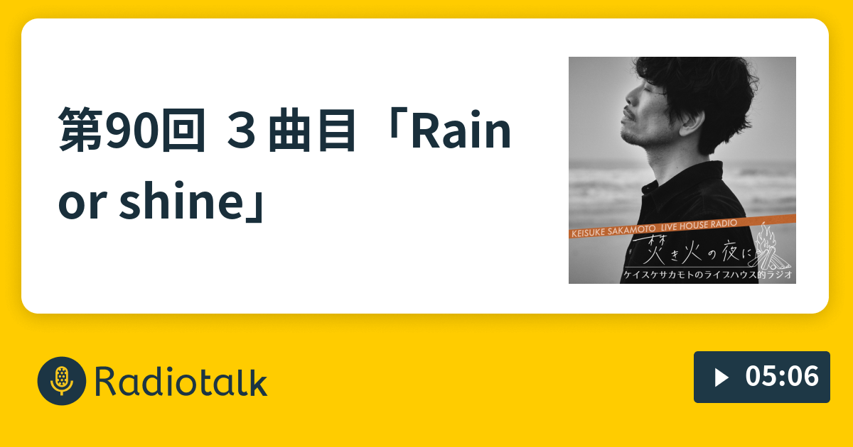 第90回 3曲目「Rain or shine」 - ケイスケサカモトのライブハウス的ラジオ〜焚き火の夜に〜 - Radiotalk(ラジオトーク)