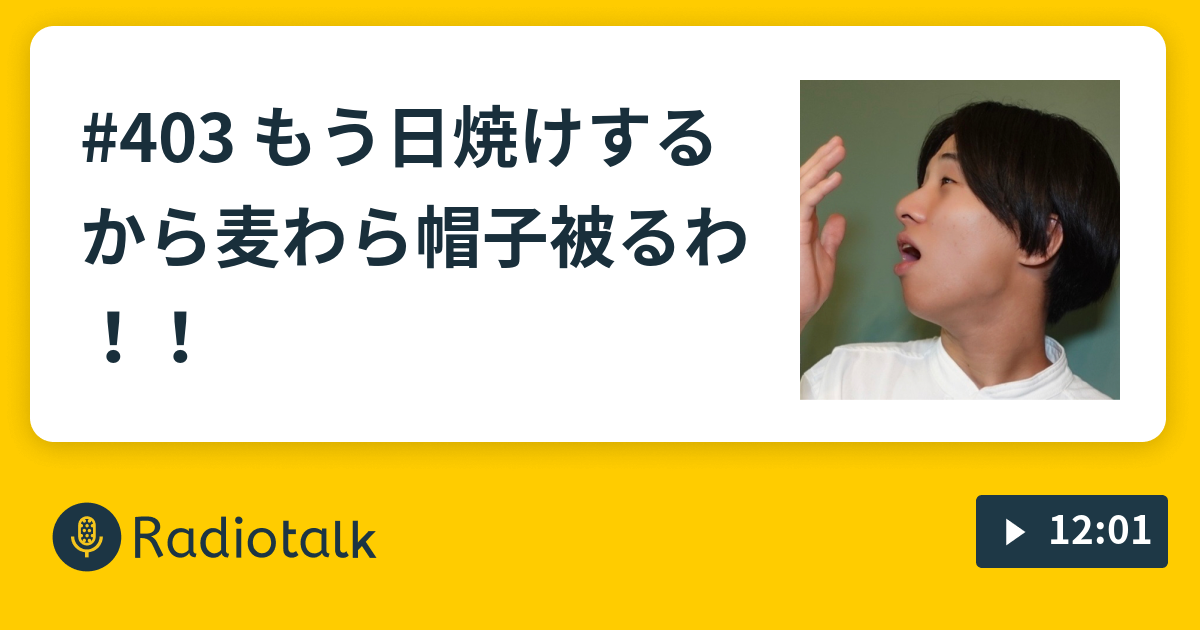 #403 もう日焼けするから麦わら帽子被るわ！！ - あくびぼうや 池田京橋のラジオ - Radiotalk(ラジオトーク)