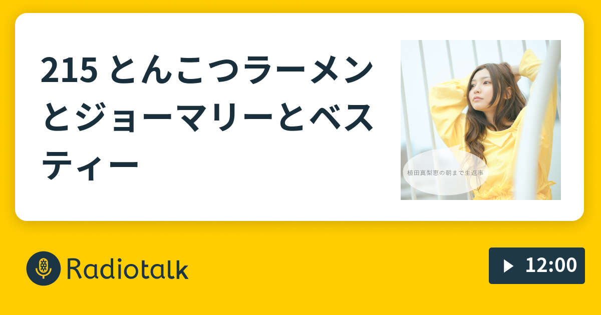 215 とんこつラーメンとジョーマリーとベスティー - 植田真梨恵の朝まで生返事 - Radiotalk(ラジオトーク)