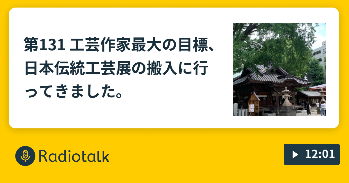 第131 工芸作家最大の目標、日本伝統工芸展の搬入に行ってきました。 - くにたち陶芸舎のインターネットラジオ番組「うつわのきもち」 - Radiotalk(ラジオトーク)