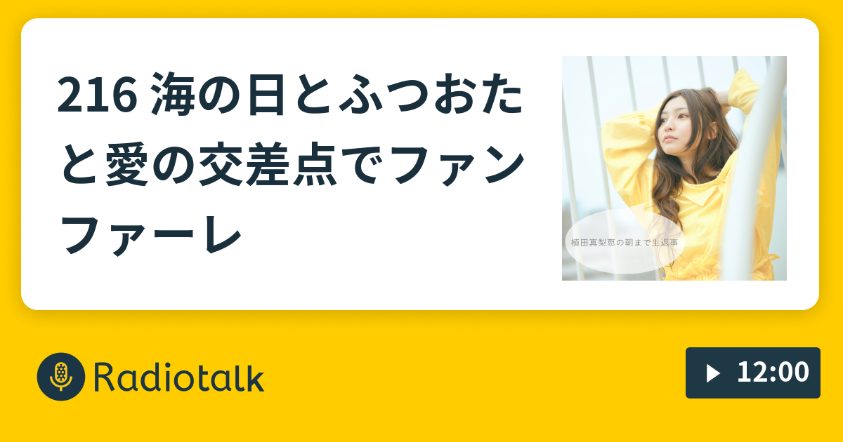 216 海の日とふつおたと愛の交差点でファンファーレ - 植田真梨恵の朝まで生返事 - Radiotalk(ラジオトーク)