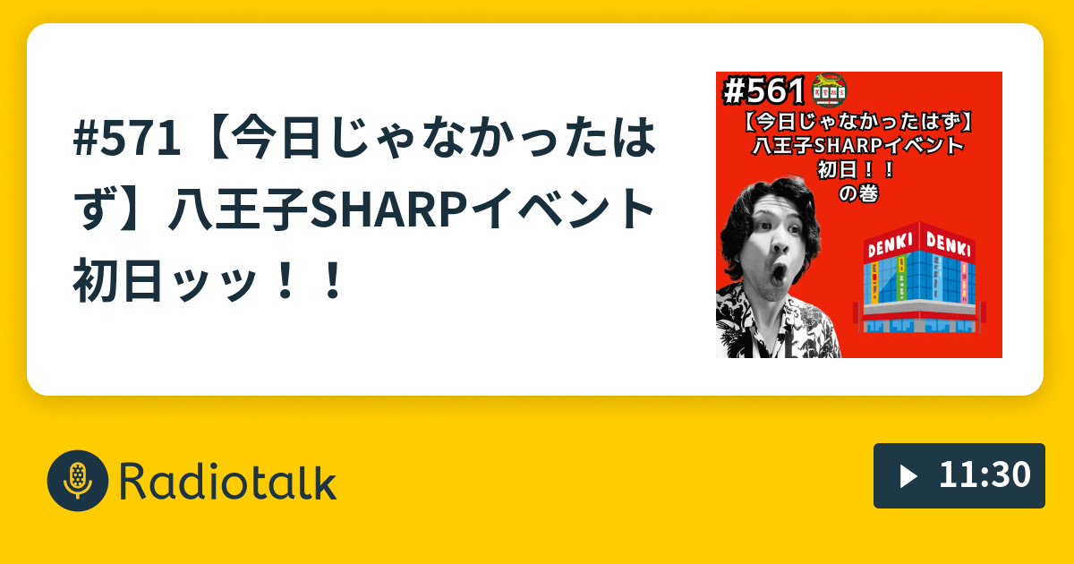 #571【今日じゃなかったはず】八王子SHARPイベント初日ッッ！！ - 山下隆章の罵詈雑言 - Radiotalk(ラジオトーク)