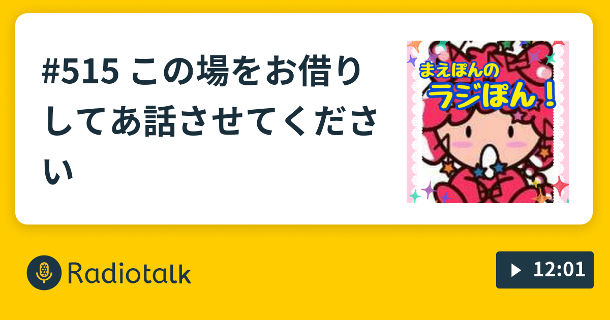 #515 この場をお借りしてあ話させてください - まえぽんのラジぽん！ - Radiotalk(ラジオトーク)