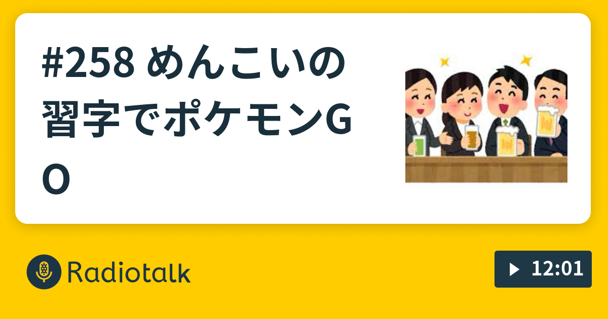 #258 めんこいの習字でポケモンGO - めんこいの習字でポケモンGO - Radiotalk(ラジオトーク)