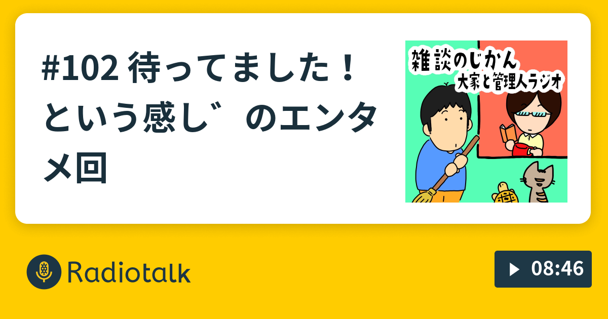 #102 待ってました！という感じのエンタメ回 - 大家と管理人ラジオ - Radiotalk(ラジオトーク)