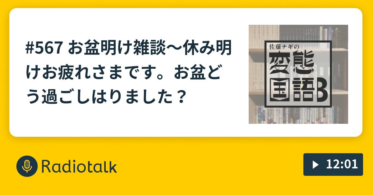 #567 お盆明け雑談〜休み明けお疲れさまです。お盆どう過ごしはりました？ - 佐薙ナギの変態国語B - Radiotalk(ラジオトーク)