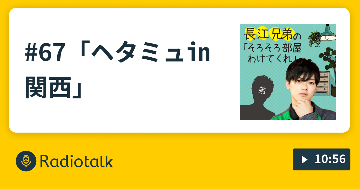 #67「ヘタミュ㏌関西」 - 長江兄弟のそろそろ部屋わけてくれ - Radiotalk(ラジオトーク)