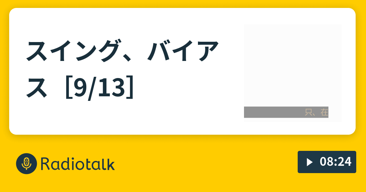 スイング、バイアス[9/13] - スイング、バイ - Radiotalk(ラジオトーク)