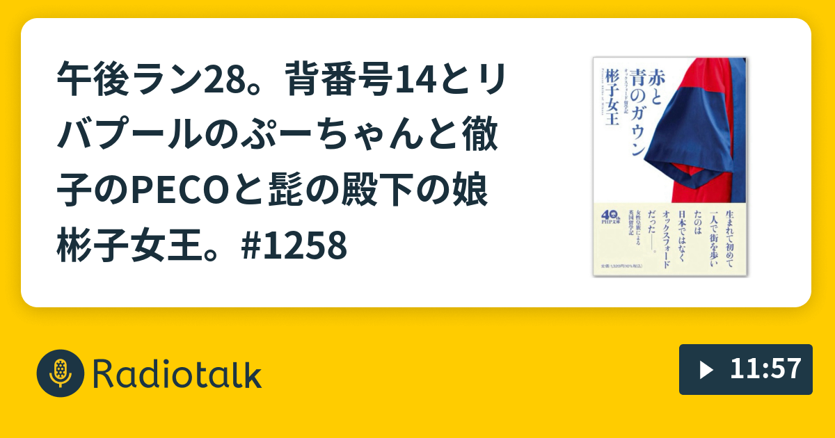 午後ラン28℃。背番号14とリバプールのぷーちゃんと徹子のPECOと髭の殿下の娘彬子女王。#1258 - まちゅうの「毎日走る男のラジオ」 - Radiotalk(ラジオトーク)