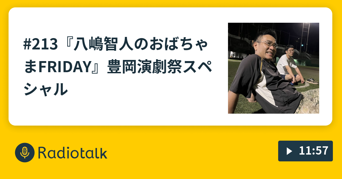 #213『八嶋智人のおばちゃまFRIDAY 』豊岡演劇祭スペシャル🎵 - 『八嶋智人のおばちゃまFRIDAY ️』 - Radiotalk(ラジオトーク)