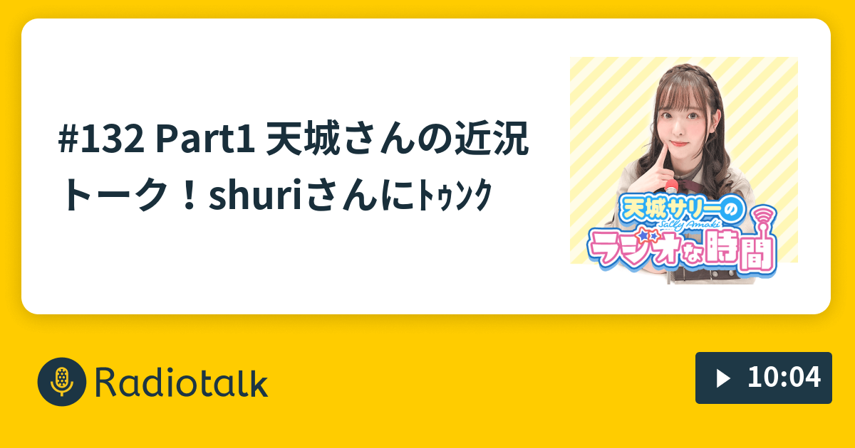 #132 Part1 天城さんの近況トーク！shuriさんにﾄｩﾝｸ…🧡 - 天城サリーのラジオな時間 - Radiotalk(ラジオトーク)
