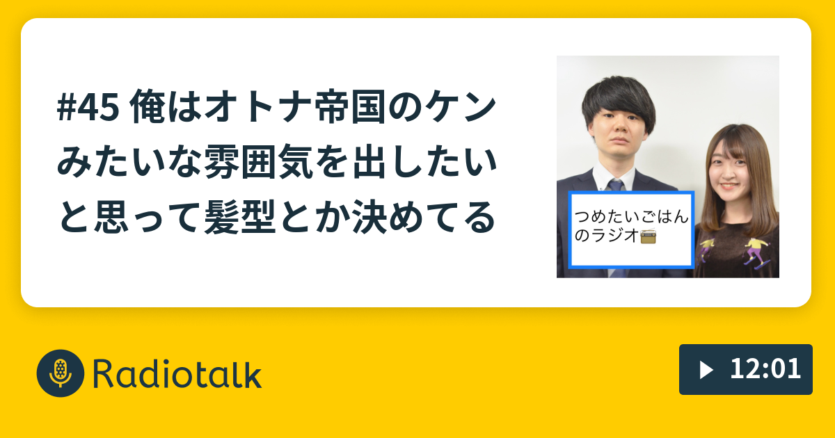 #45 俺はオトナ帝国のケンみたいな雰囲気を出したいと思って髪型とか決めてる - つめたいごはんのラジオ - Radiotalk(ラジオトーク)